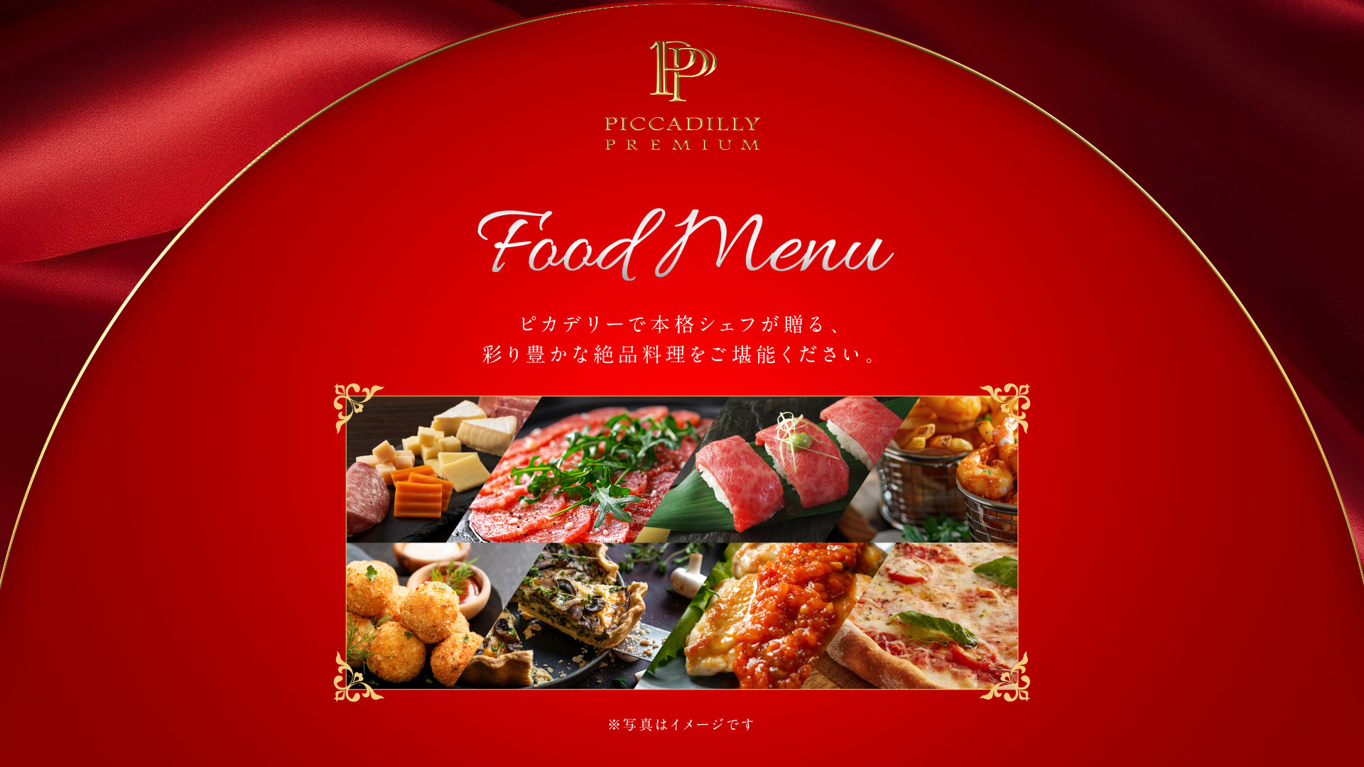 PICCADILLY PREMIUM | Food Menu | Food Menu 本格シェフが贈る 彩り豊かな絶品料理をご堪能ください。